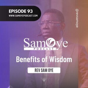 Episode 093: The Benefits of Wisdom - Rev Sam Oye | Sam Oye Podcast