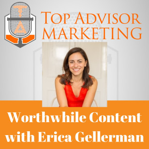 Episode 167 - Worthwhile Content with Erica Gellerman | Top Advisor ...
