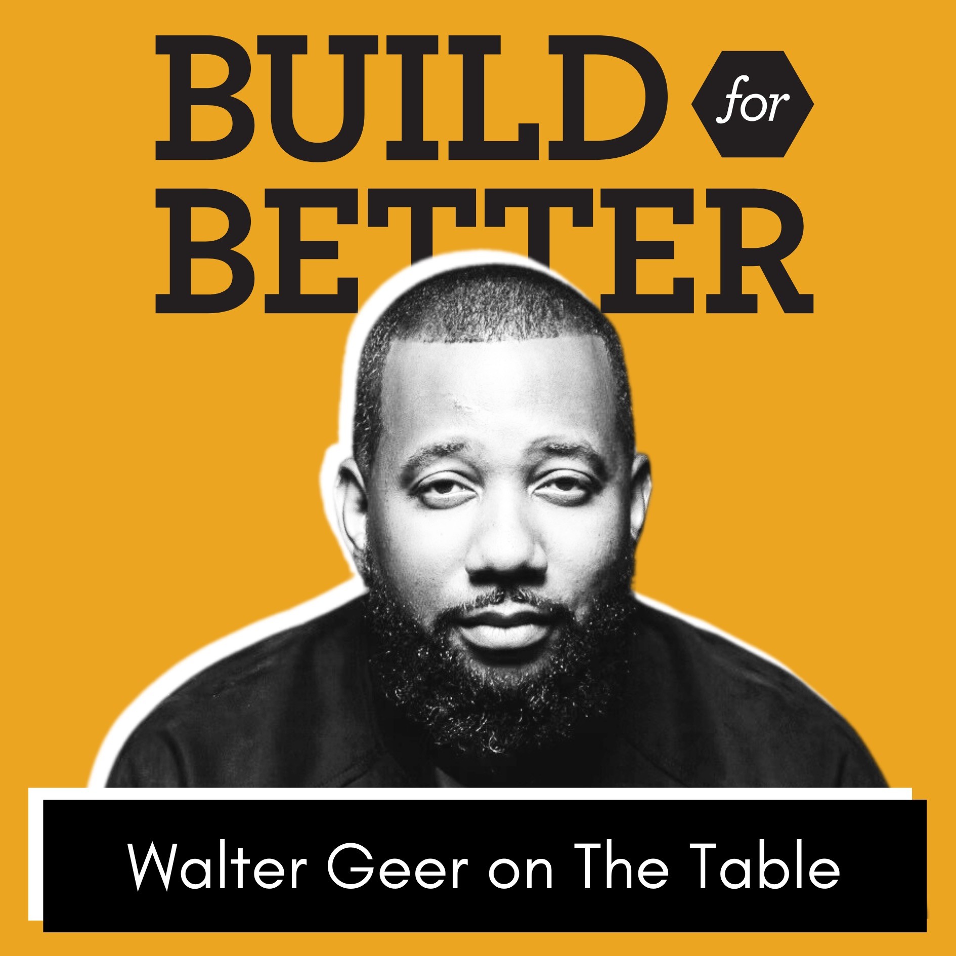 Build For Better - Walter Geer on The Table – Build For Better ...