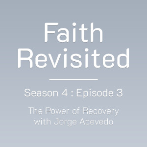 Faith Revisited Podcast - S4:Ep3 The Power of Recovery with Jorge ...