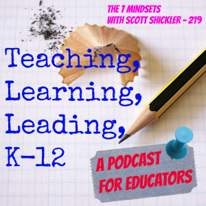 The 7 Mindsets with Scott Shickler - 219 | Teaching Learning Leading K-12