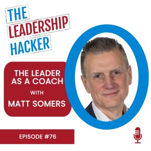 The Leader as a Coach with Matt Somers | The Leadership Hacker Podcast