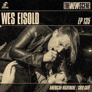 Episode 135: Wes Eisold of American Nightmare / Cold Cave | The New Scene