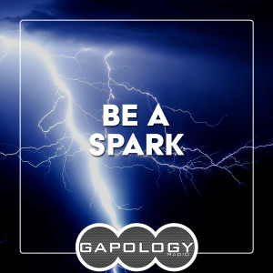 Gapology Inspirations - Be a Spark | Gapology Radio