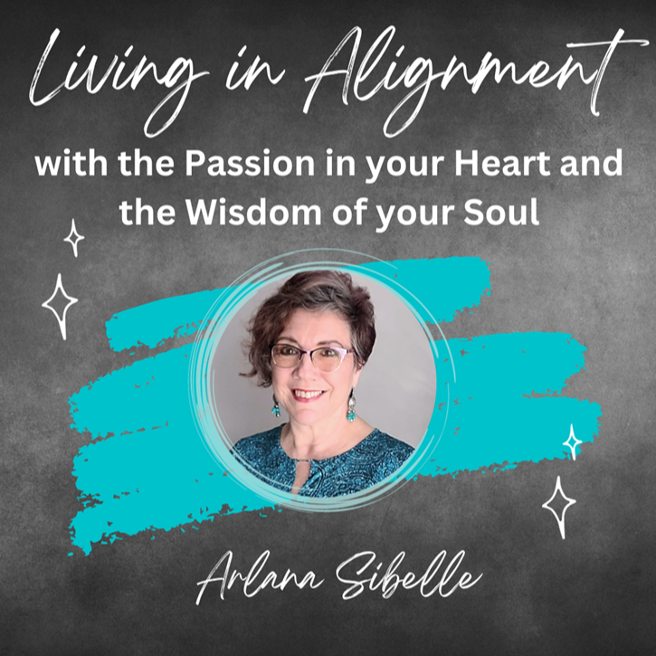 Living in Alignment with the Passion in your Heart and the Wisdom of your Soul | Arlana Sibelle